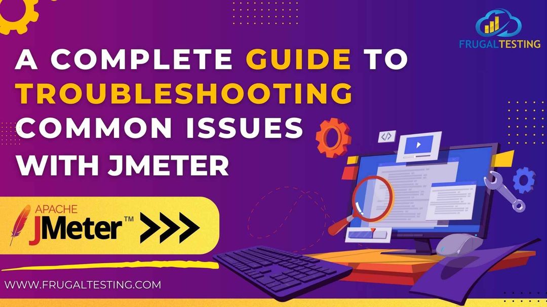 A Complete Guide to Troubleshooting Common Issues with JMeter